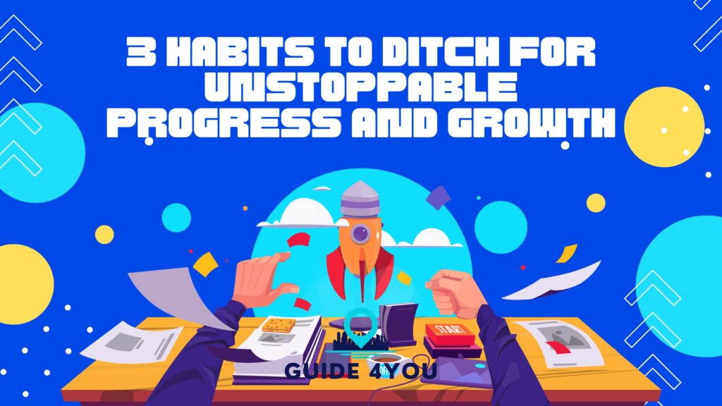 3 Habits to Ditch for Unstoppable Progress and Growth - Guide 4 You