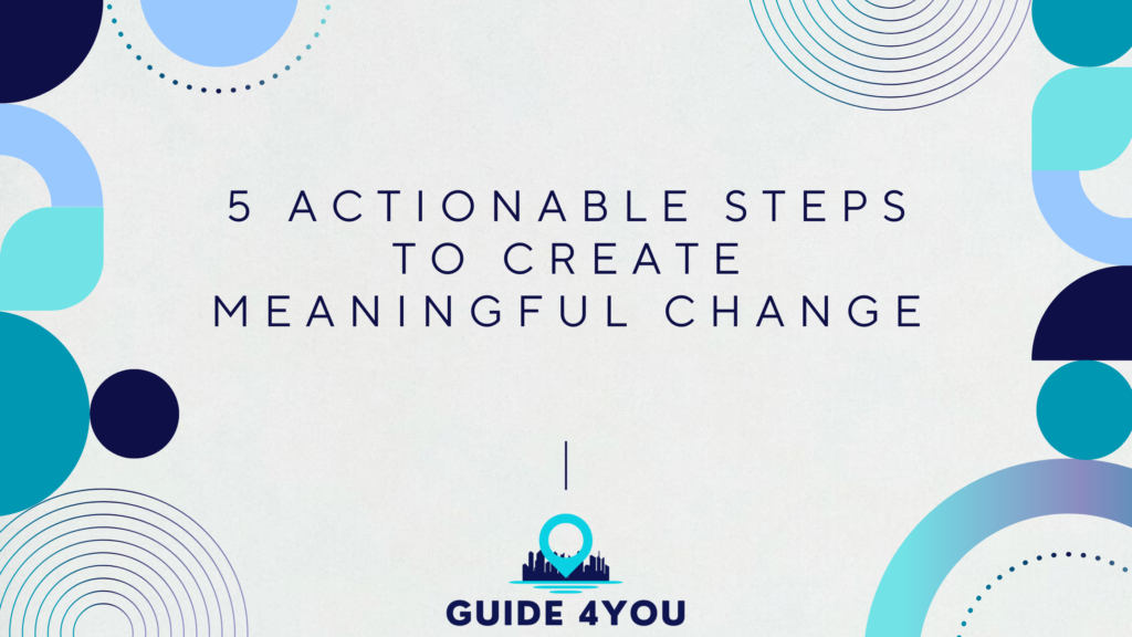5 Actionable Steps to Create Meaningful Change - Guide 4 You