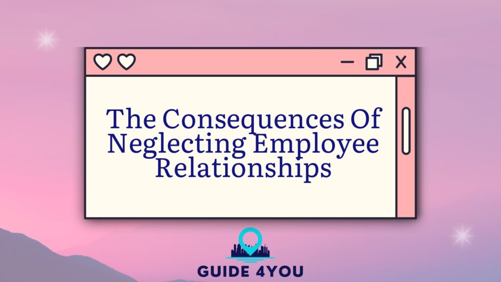 The Consequences Of Neglecting Employee Relationships - Guide 4 You